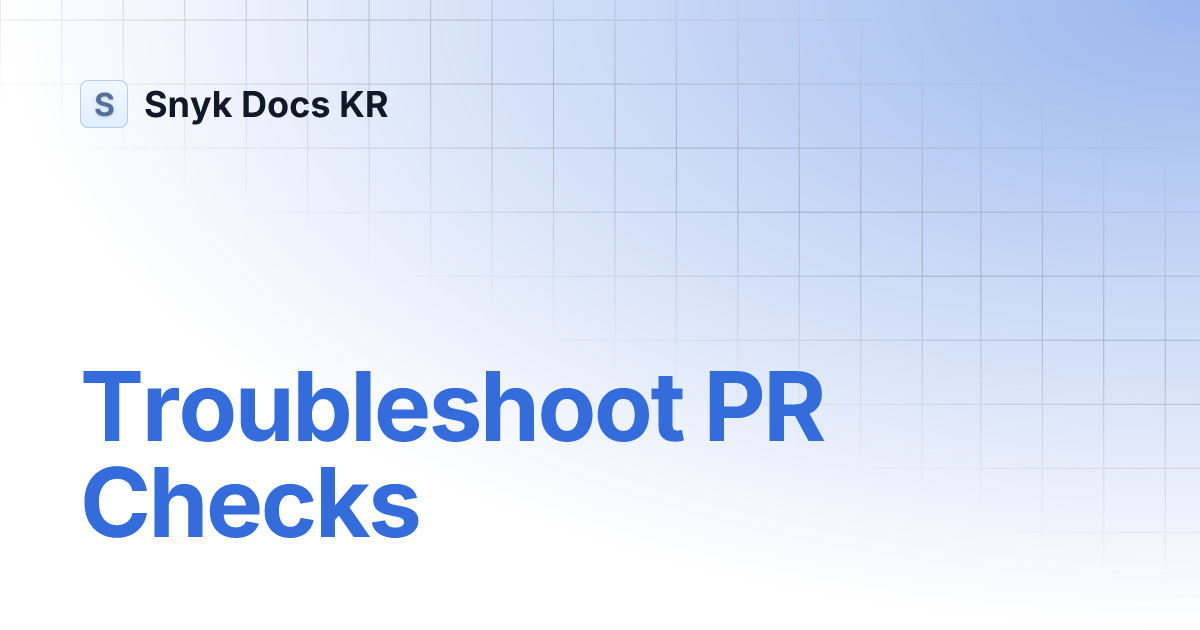 Troubleshoot PR Checks | Snyk Docs KR