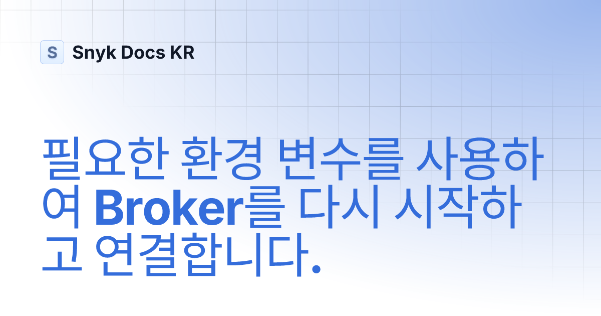 필요한 환경 변수를 사용하여 Broker를 다시 시작하고 연결합니다. | Snyk Docs KR
