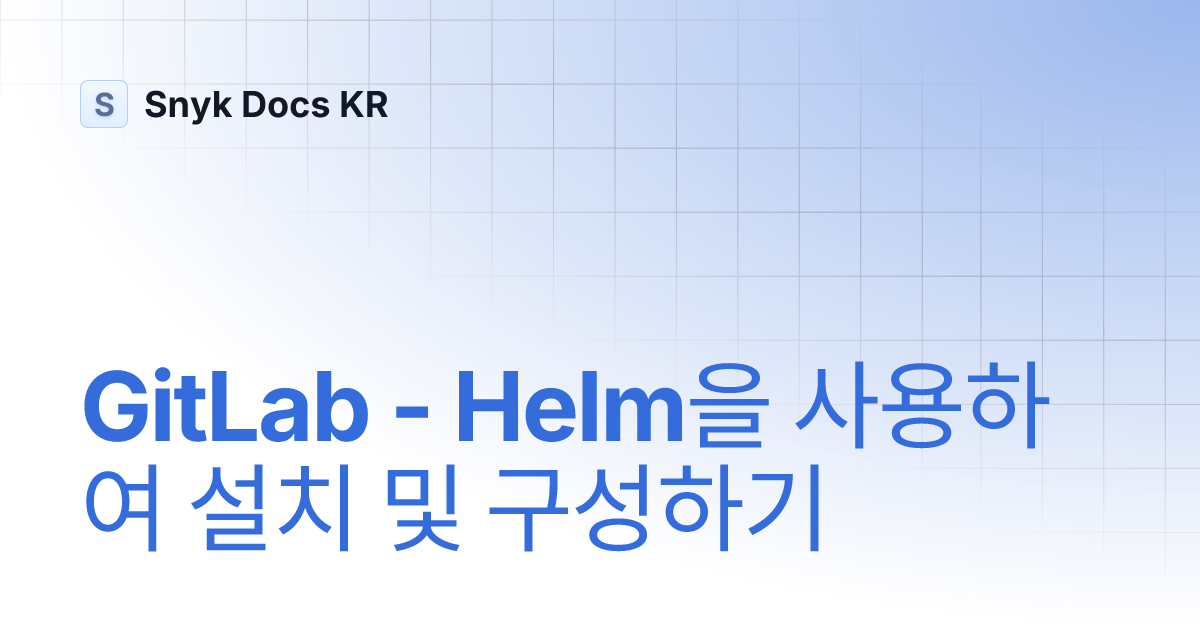 GitLab - Helm을 사용하여 설치 및 구성하기 | Snyk Docs KR