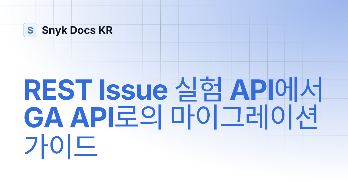 Rest Issue 실험 Api에서 Ga Api로의 마이그레이션 가이드 Snyk Docs Kr