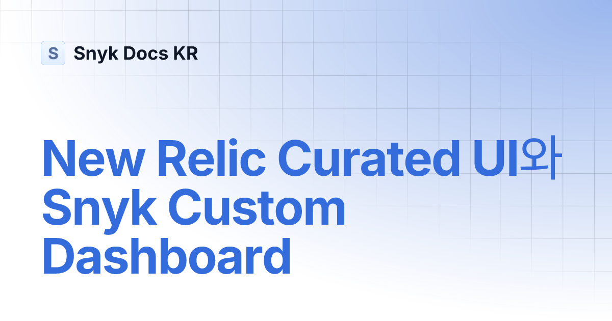 New Relic Curated UI와 Snyk Custom Dashboard | Snyk Docs KR