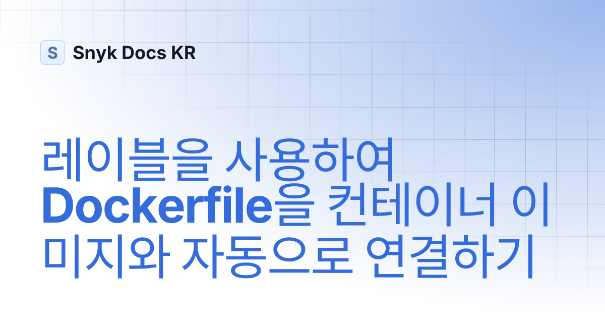 레이블을 사용하여 Dockerfile을 컨테이너 이미지와 자동으로 연결하기 | Snyk Docs KR