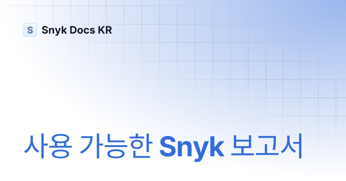 사용 가능한 Snyk 보고서 | Snyk Docs KR