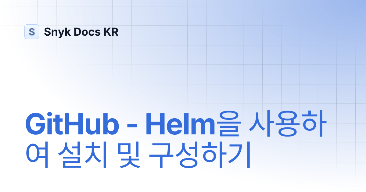 GitHub - Helm을 사용하여 설치 및 구성하기 | Snyk Docs KR
