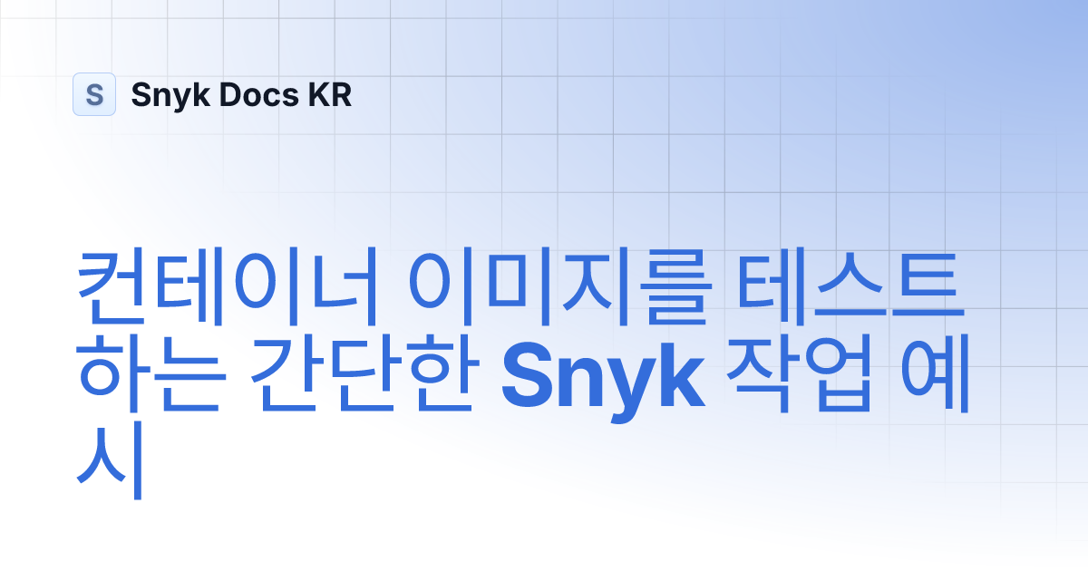 컨테이너 이미지를 테스트하는 간단한 Snyk 작업 예시 | Snyk Docs KR