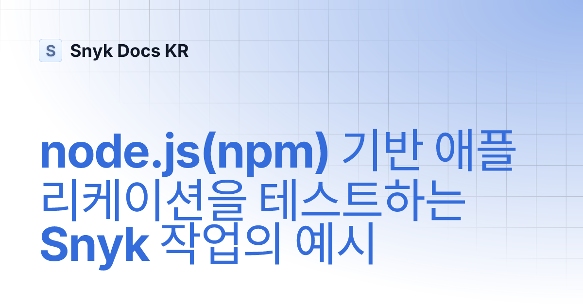 node.js(npm) 기반 애플리케이션을 테스트하는 Snyk 작업의 예시 | Snyk Docs KR