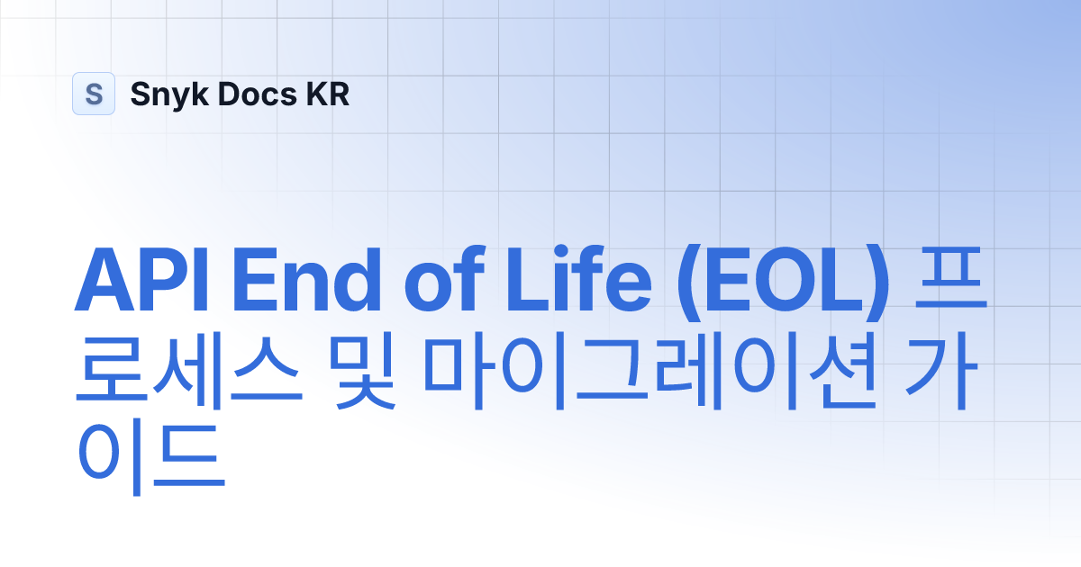 API End of Life (EOL) 프로세스 및 마이그레이션 가이드 | Snyk Docs KR