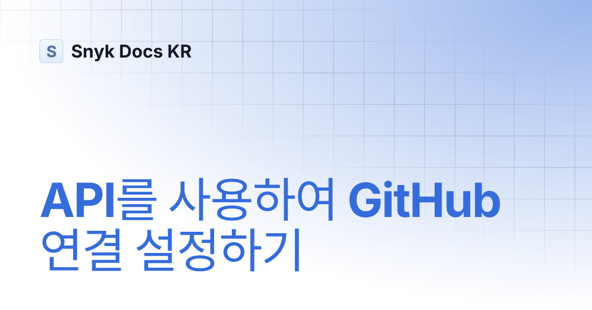 API를 사용하여 GitHub 연결 설정하기 | Snyk Docs KR