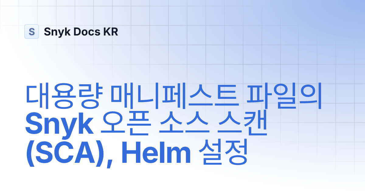 대용량 매니페스트 파일의 Snyk 오픈 소스 스캔(SCA), Helm 설정 | Snyk Docs KR
