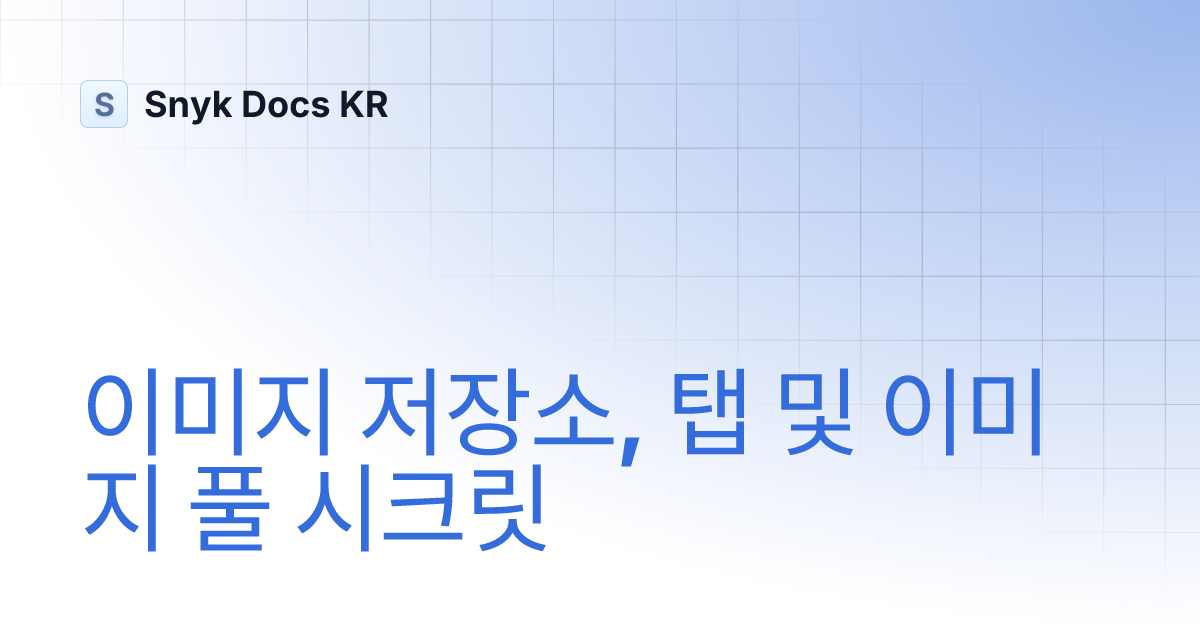 이미지 저장소, 탭 및 이미지 풀 시크릿 | Snyk Docs KR