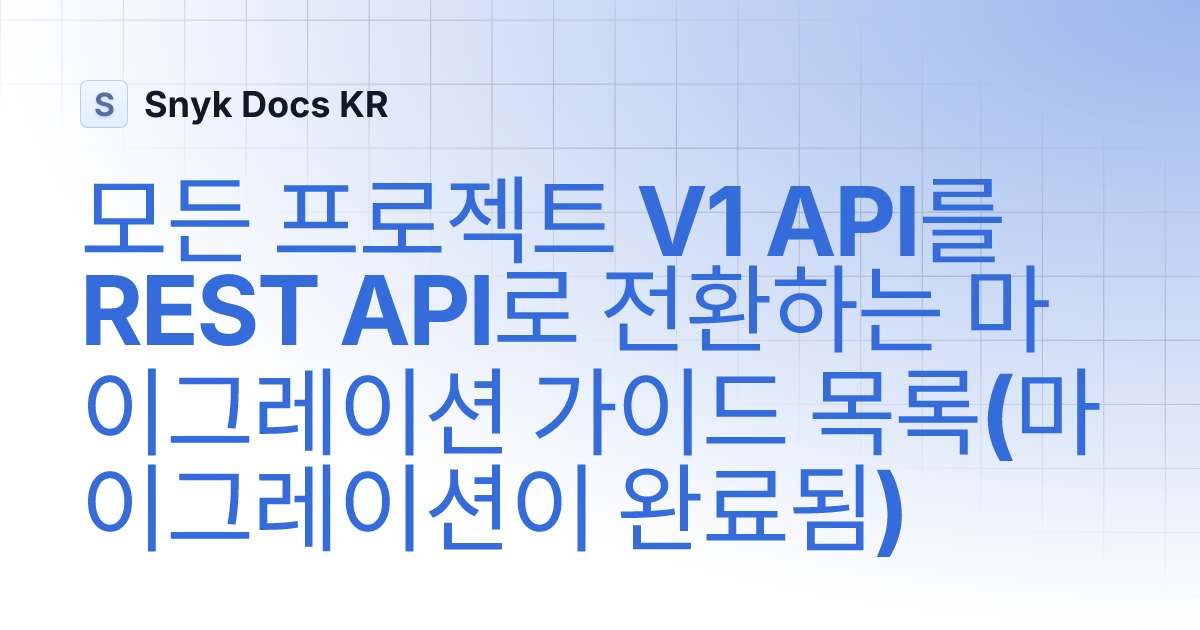 모든 프로젝트 V1 Api를 Rest Api로 전환하는 마이그레이션 가이드 목록마이그레이션이 완료됨 Snyk Docs Kr